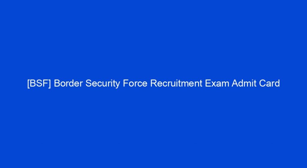 [BSF] Border Security Force Recruitment Exam Admit Card - My Study Town